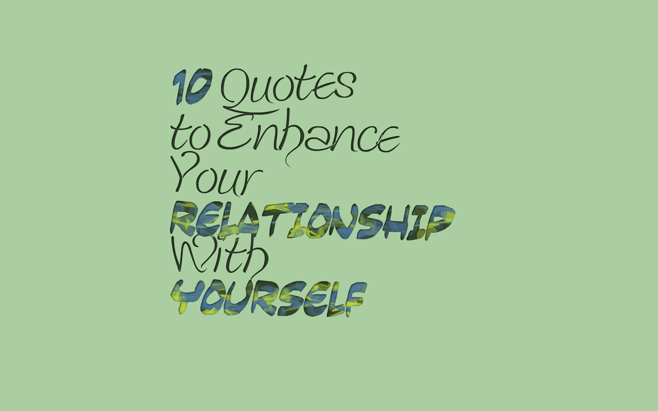 10 Quotes to Enhance Your Relationship with Yourself 10 Quotes to Enhance Your Relationship with Yourself